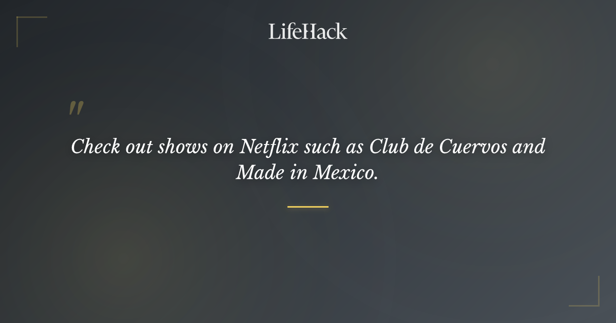 "Check out shows on Netflix such as Club de Cuervos..." - | LifeHack Quotes