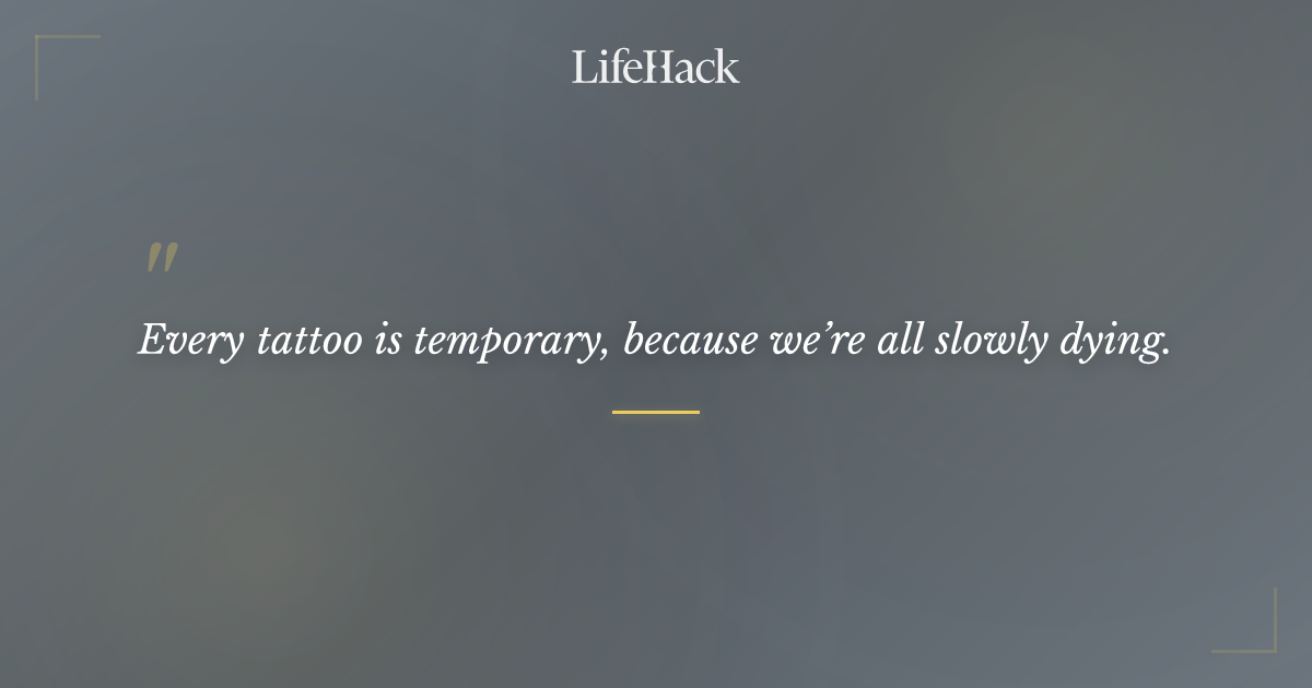 "Every tattoo is temporary, because we’re all slowl..." - | LifeHack Quotes