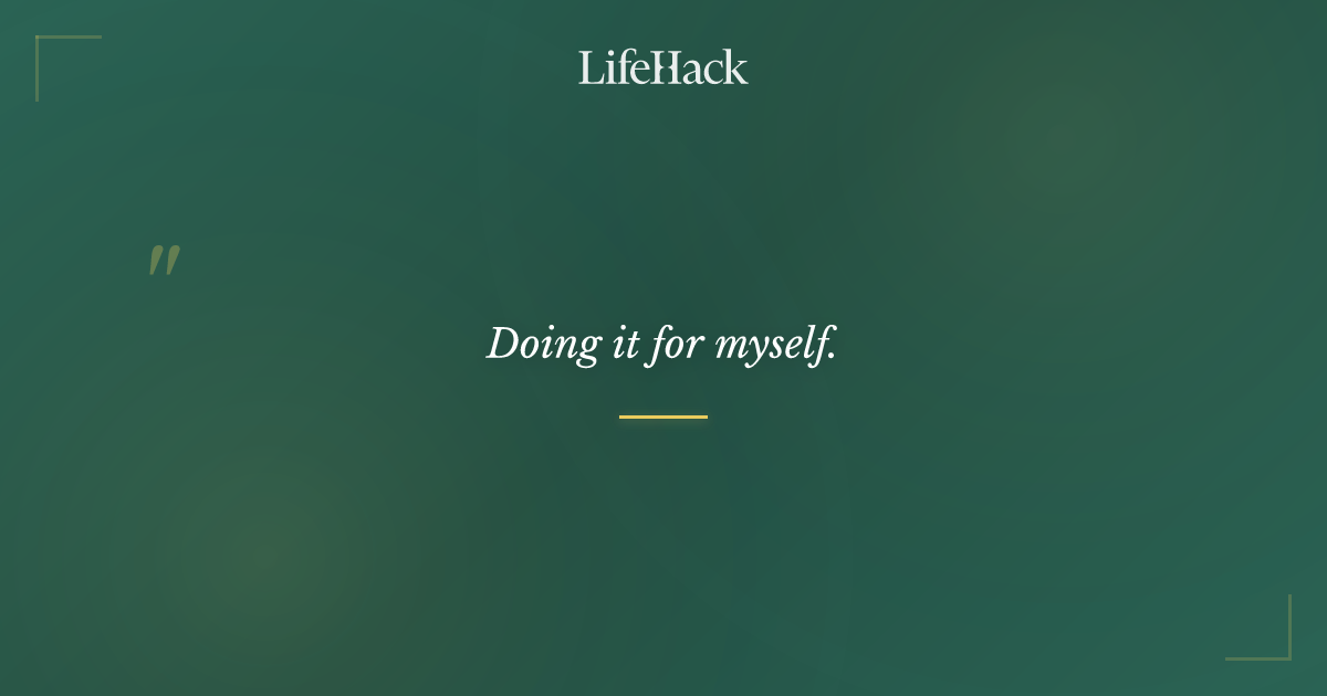 "Doing it for myself." - | LifeHack Quotes