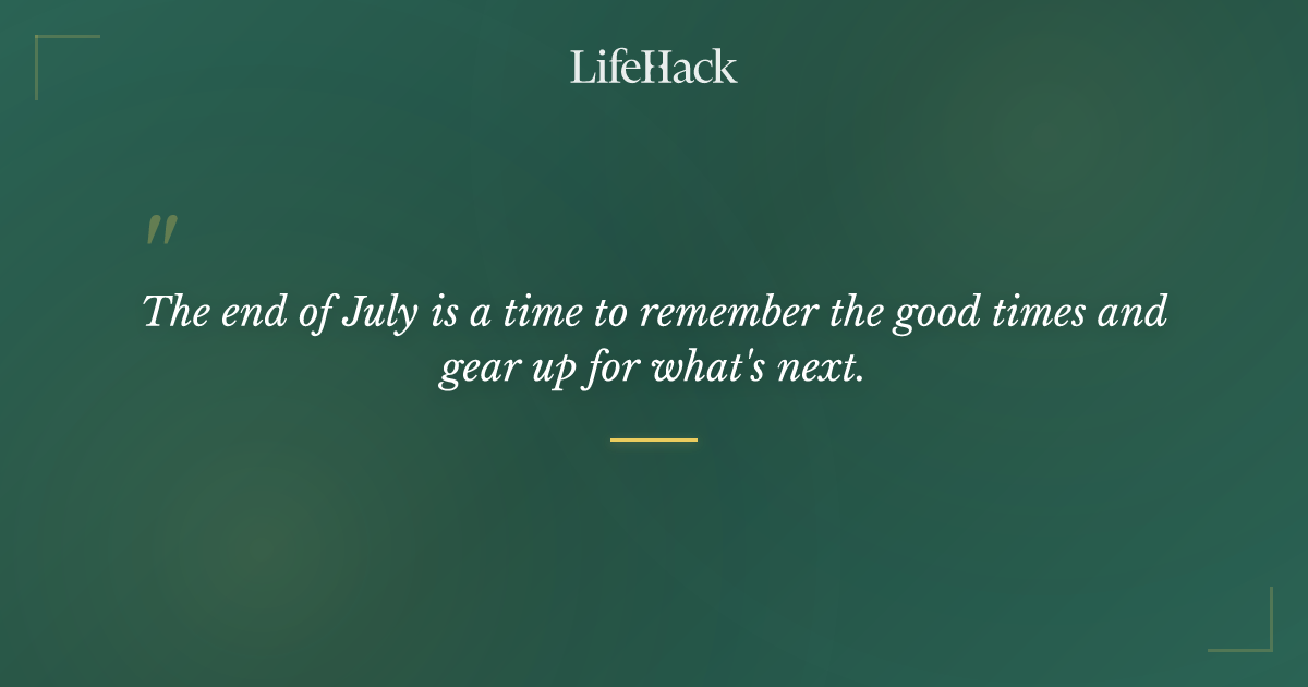 "The end of July is a time to remember the good tim..." - | LifeHack Quotes