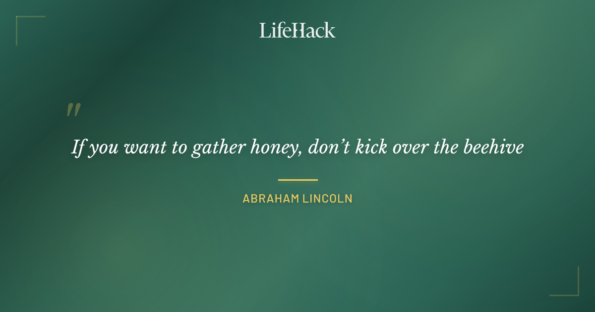 "If you want to gather honey, don’t kick over the b..." - Abraham ...