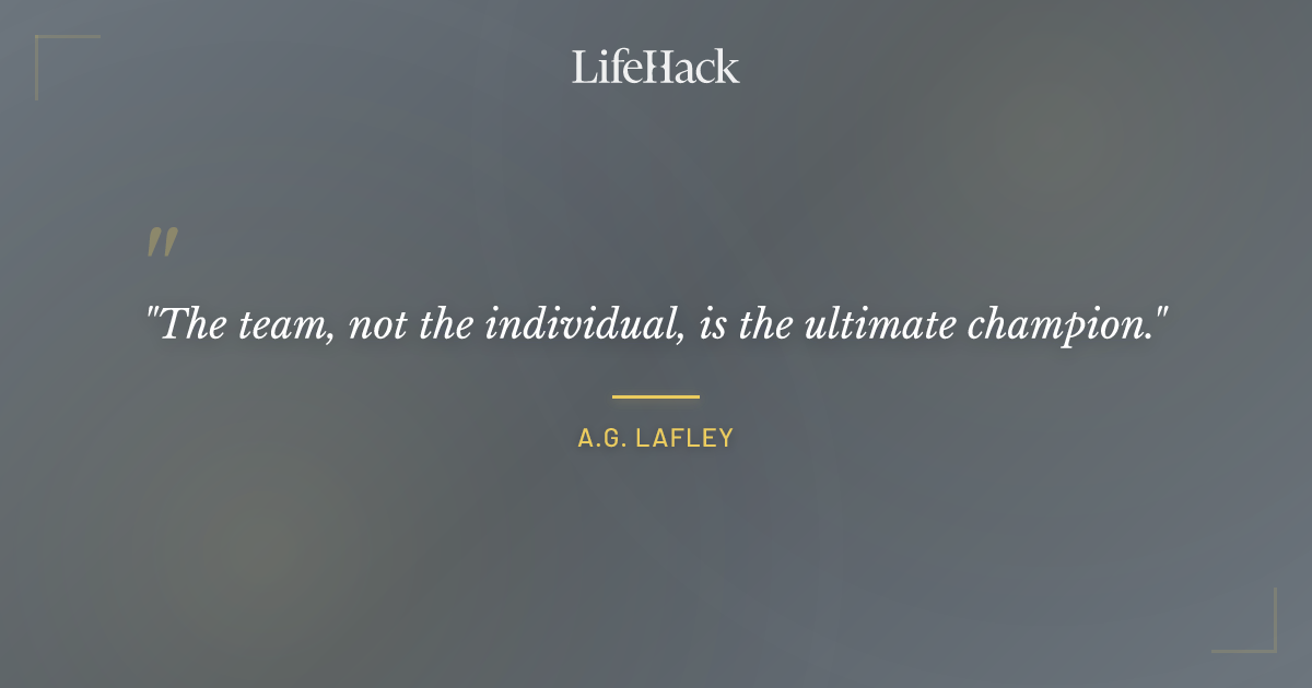 ""The team, not the individual, is the ultimate cha..." - A.G. Lafley ...