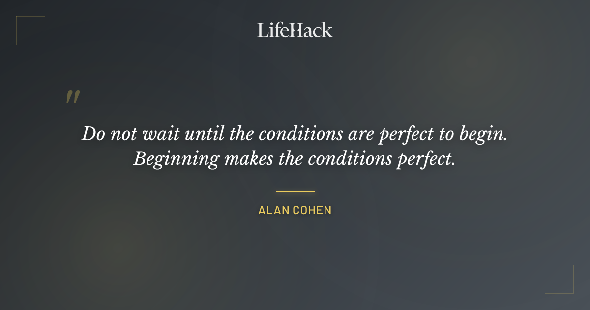 "Do not wait until the conditions are perfect to be..." - Alan Cohen ...