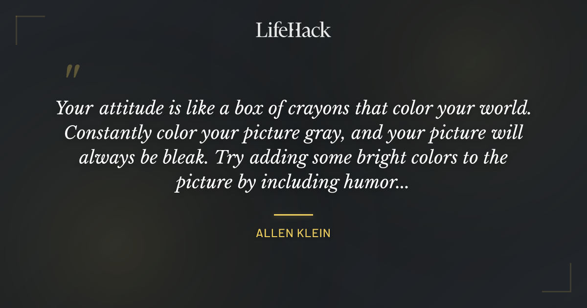 "Your attitude is like a box of crayons that color ..." - Allen Klein ...