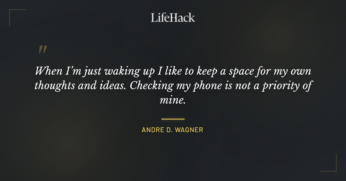 "When I’m just waking up I like to keep a space for..." - Andre D ...