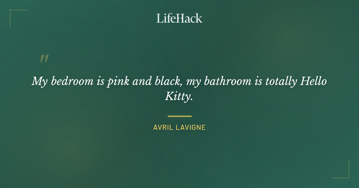 "My bedroom is pink and black, my bathroom is total..." - Avril Lavigne ...