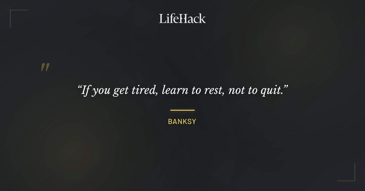 If you get tired, learn to rest, not to quit.”" - Banksy | LifeHack Quotes