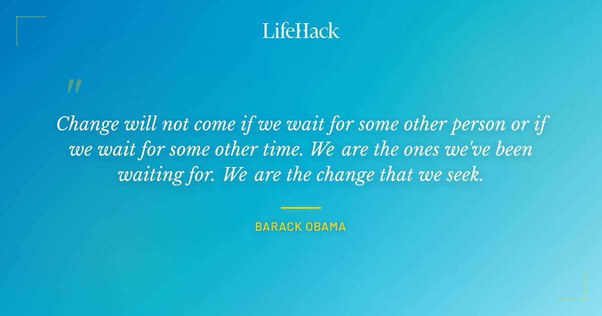 "Change will not come if we wait for some other per..." - Barack Obama ...