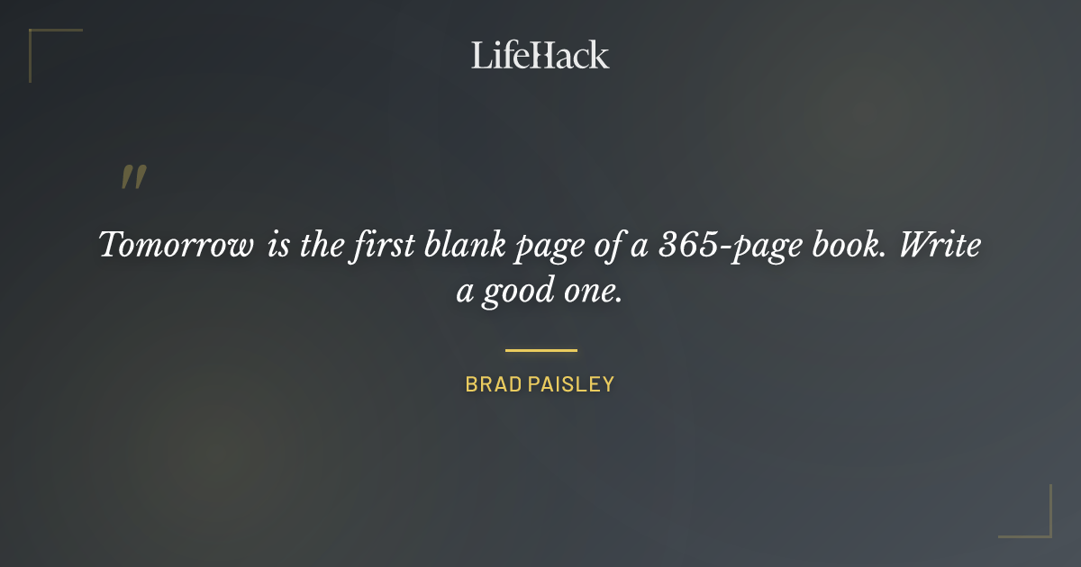"Tomorrow is the first blank page of a 365-page boo..." - Brad Paisley ...