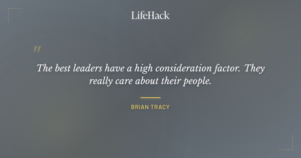 "The best leaders have a high consideration factor...." - Brian Tracy ...