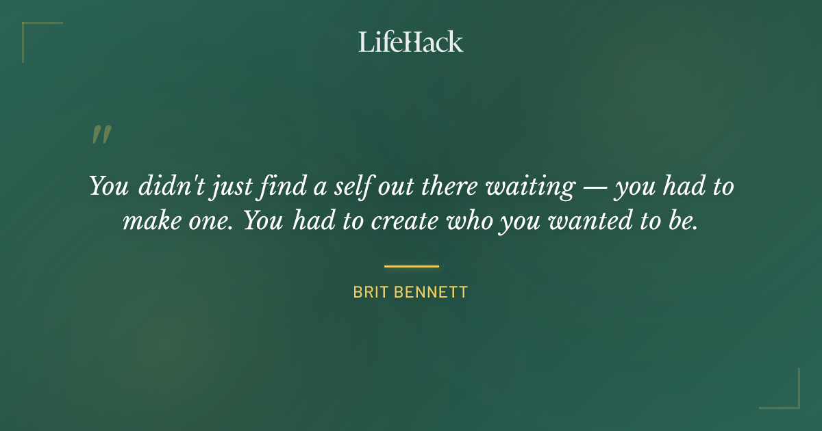 "You didn't just find a self out there waiting — yo..." - Brit Bennett ...