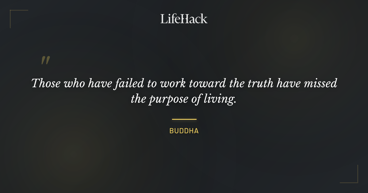 "Those who have failed to work toward the truth hav..." - Buddha ...