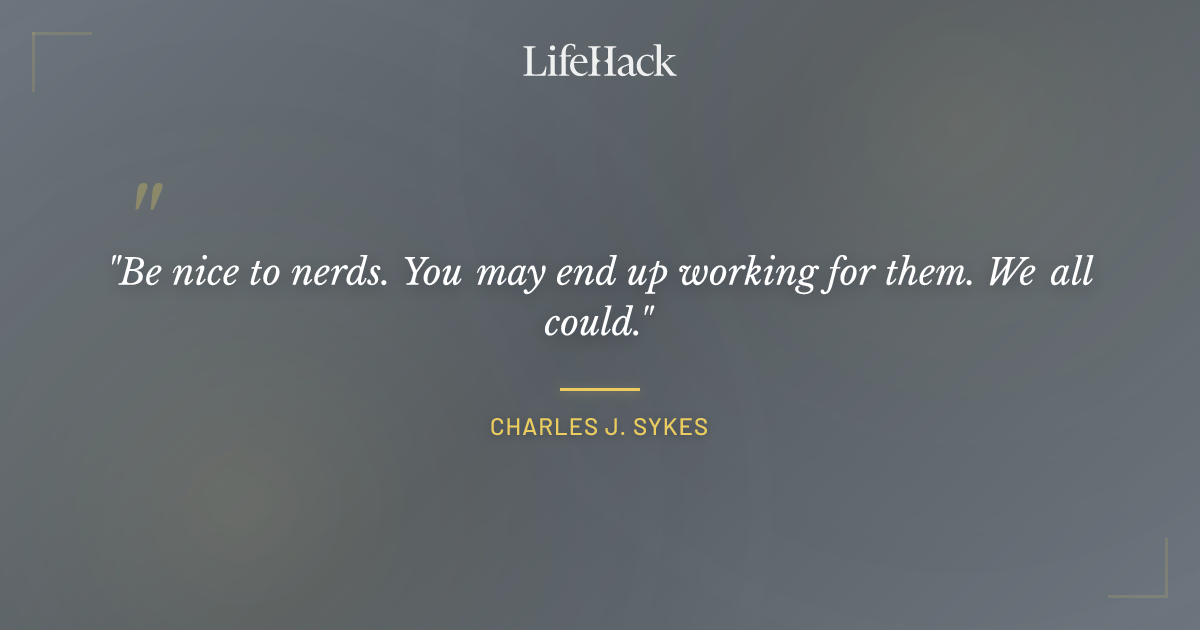 ""Be nice to nerds. You may end up working for them..." - Charles J ...