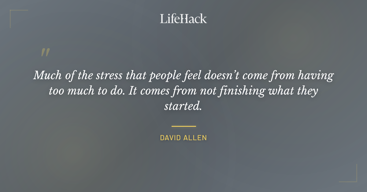 "Much of the stress that people feel doesn’t come f..." - David Allen ...