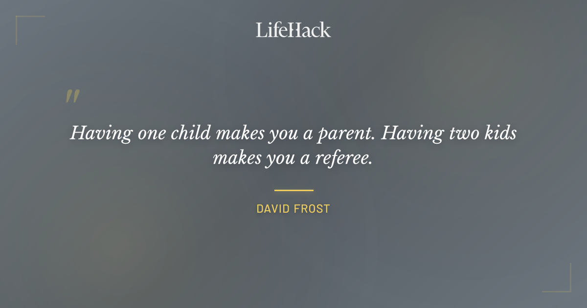 "Having one child makes you a parent. Having two ki..." - David Frost ...
