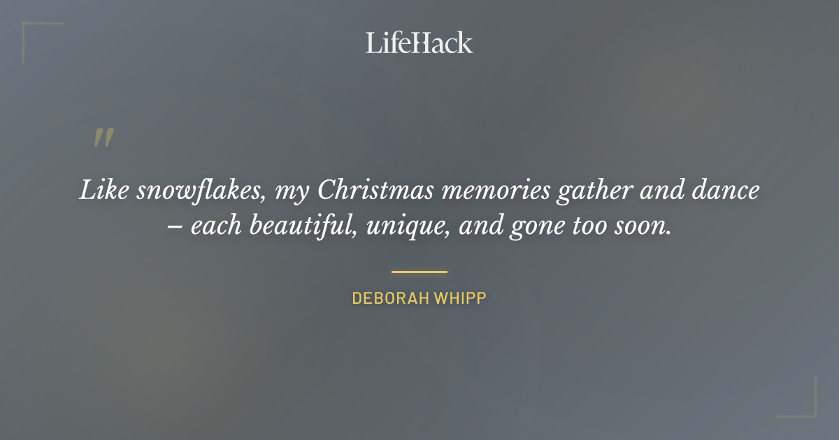 "Like snowflakes, my Christmas memories gather and ..." - Deborah Whipp ...