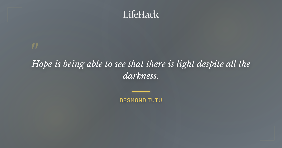 "Hope is being able to see that there is light desp..." - Desmond Tutu ...