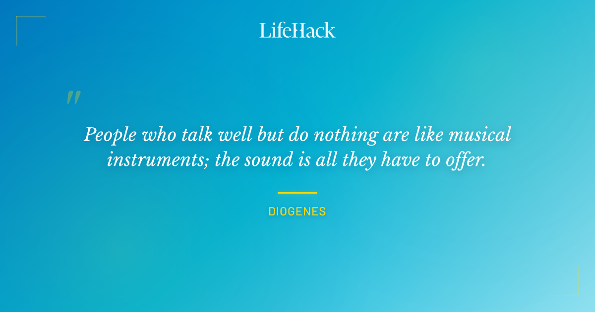 "People who talk well but do nothing are like music..." - Diogenes ...