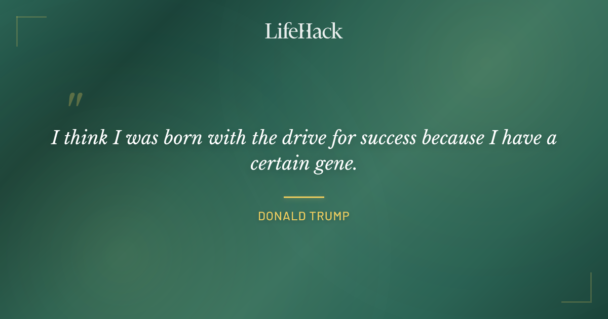 "I think I was born with the drive for success beca..." - Donald Trump ...