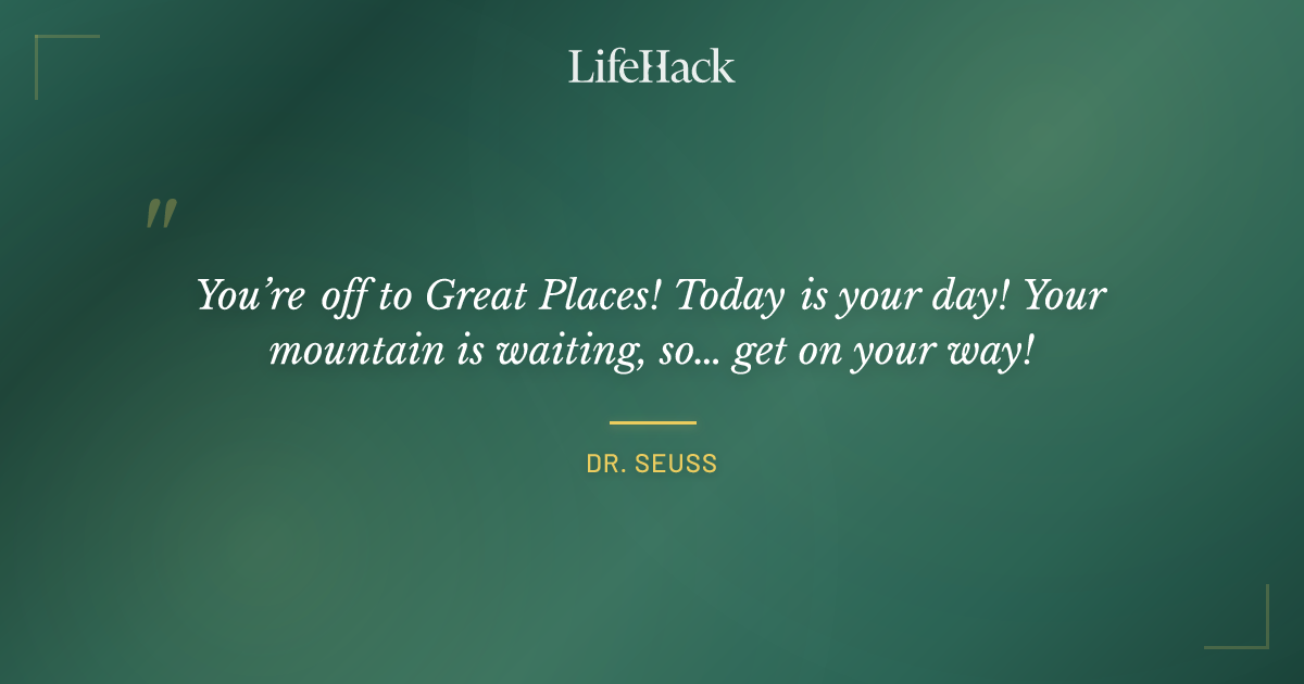 "You’re off to Great Places! Today is your day! You..." - Dr. Seuss ...