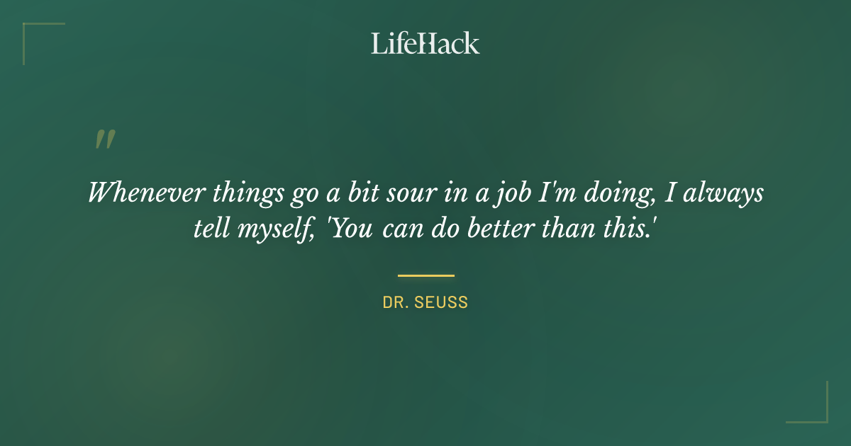 "Whenever things go a bit sour in a job I'm doing, ..." - Dr. Seuss ...