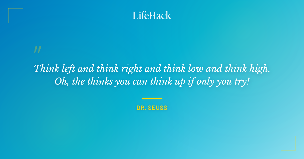 "Think left and think right and think low and think..." - Dr. Seuss ...
