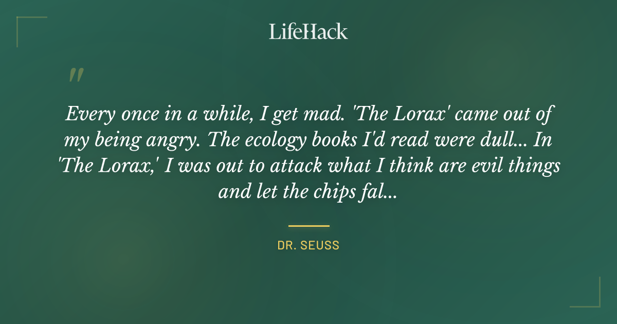 "Every once in a while, I get mad. 'The Lorax' came..." - Dr. Seuss ...