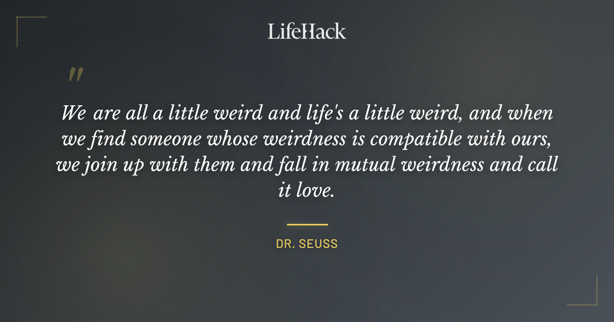 "We are all a little weird and life's a little weir..." - Dr. Seuss ...