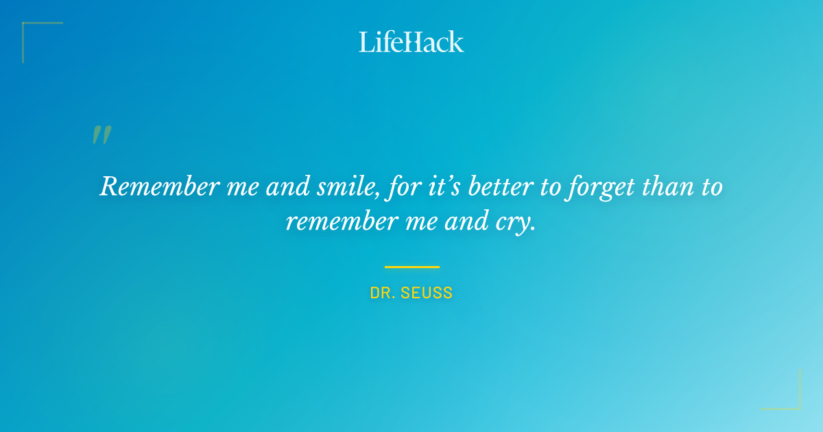 "Remember me and smile, for it’s better to forget t..." - Dr. Seuss ...