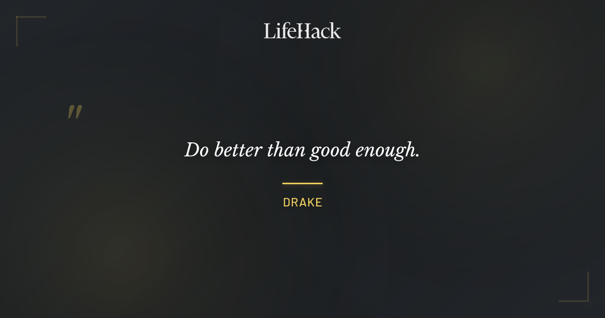 "Do better than good enough." - Drake | LifeHack Quotes