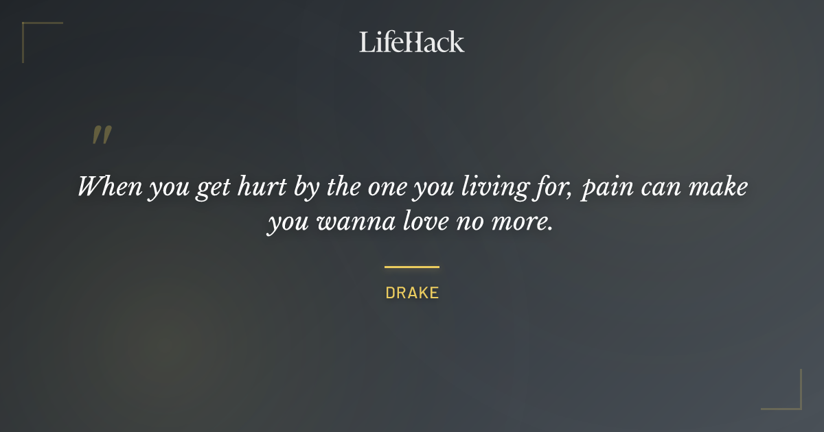 "When you get hurt by the one you living for, pain ..." - Drake ...