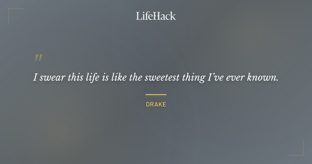 "I swear this life is like the sweetest thing I’ve ..." - Drake ...