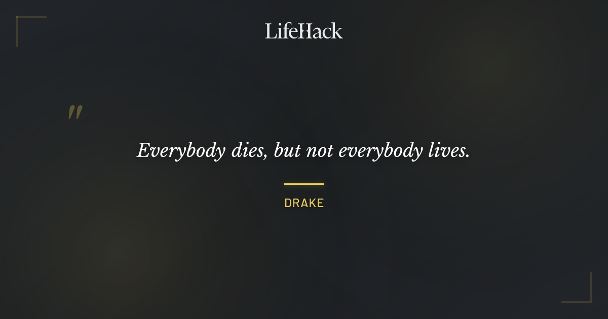 "Everybody dies, but not everybody lives." - Drake | LifeHack Quotes