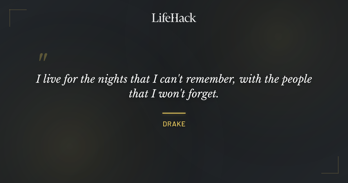 "I live for the nights that I can't remember, with ..." - Drake ...