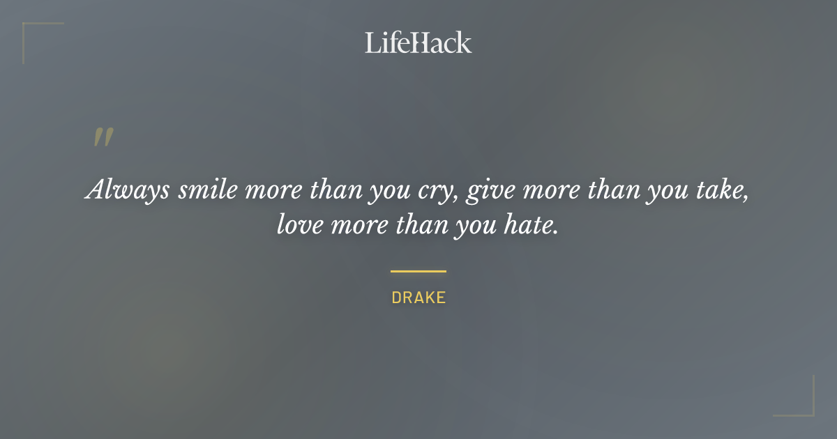 "Always smile more than you cry, give more than you..." - Drake ...