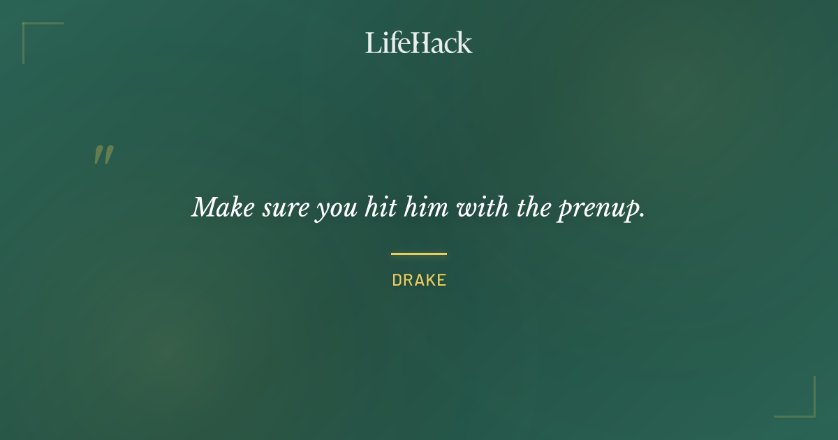 "Make sure you hit him with the prenup." - Drake | LifeHack Quotes