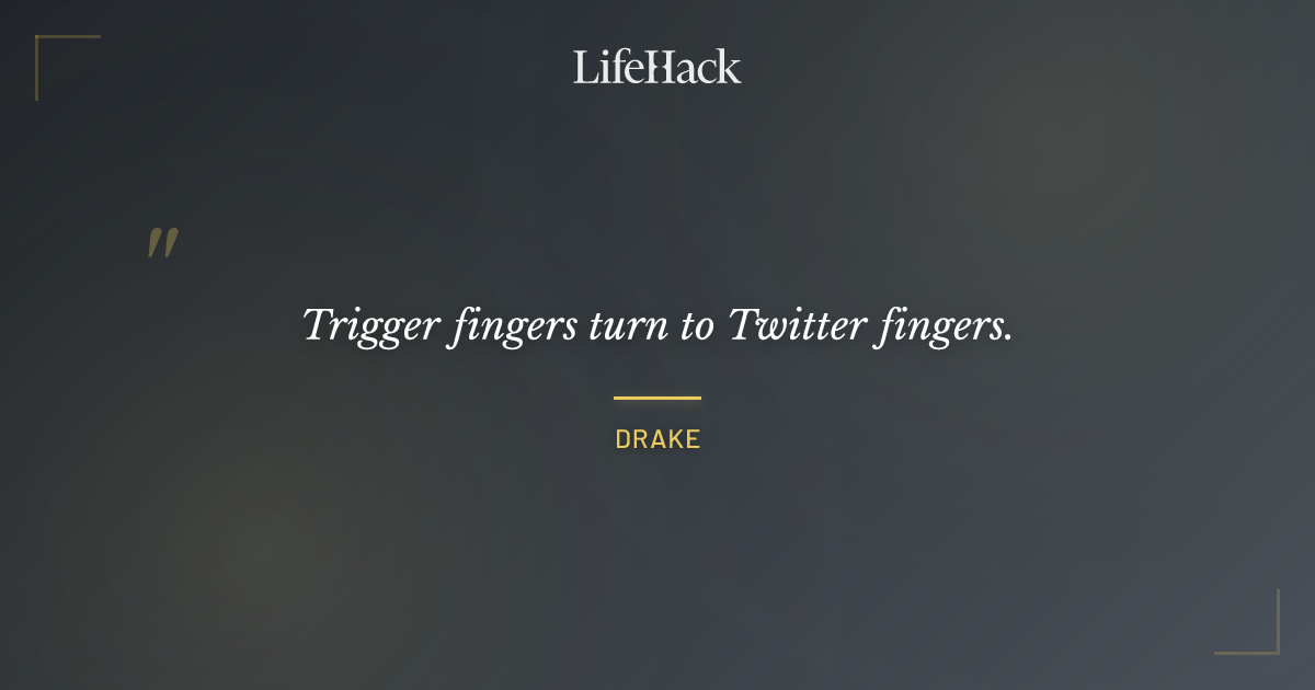 "Trigger fingers turn to Twitter fingers." - Drake | LifeHack Quotes