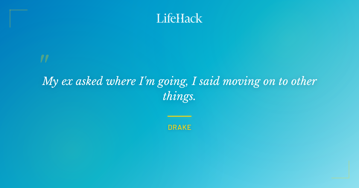 "My ex asked where I'm going, I said moving on to o..." - Drake ...