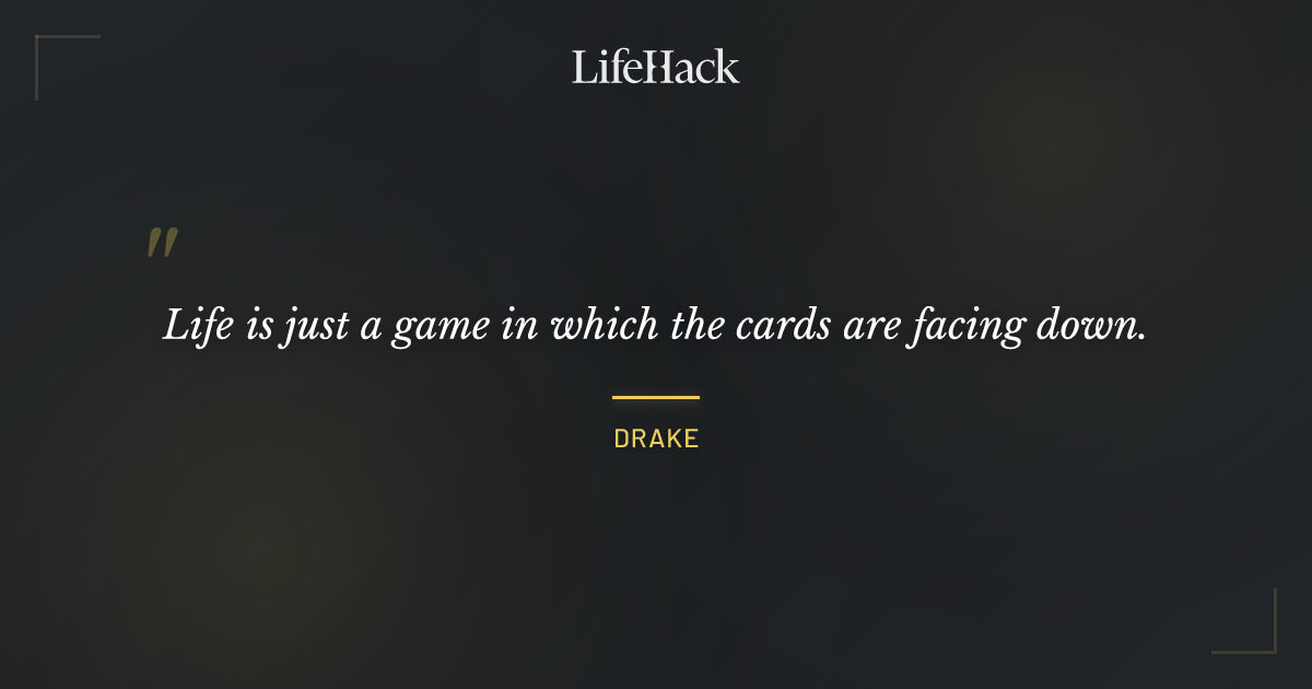 "Life is just a game in which the cards are facing ..." - Drake ...