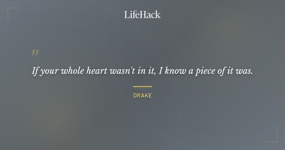"If your whole heart wasn't in it, I know a piece o..." - Drake ...