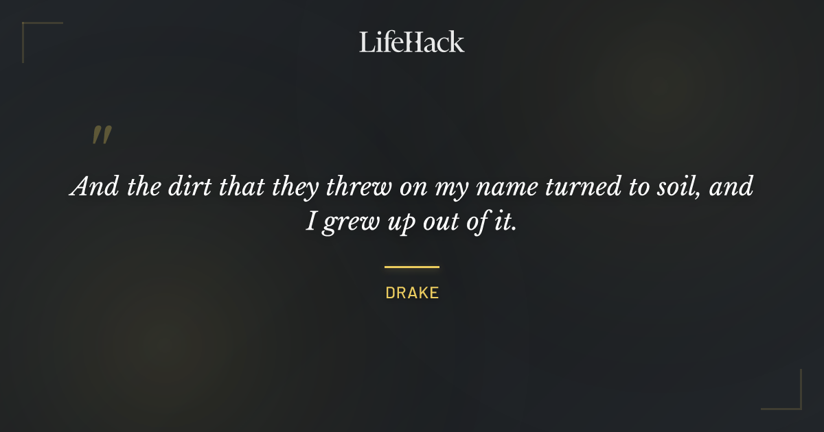 "And the dirt that they threw on my name turned to ..." - Drake ...