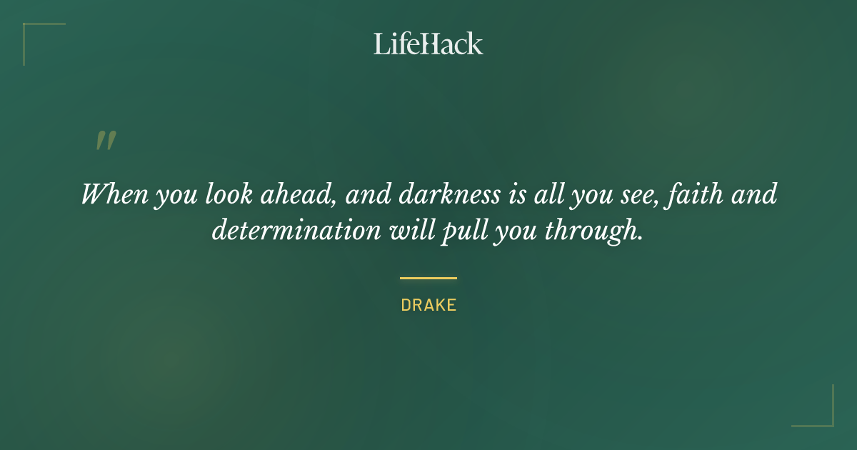 "When you look ahead, and darkness is all you see, ..." - Drake ...
