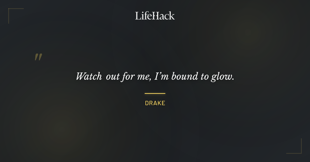 "Watch out for me, I’m bound to glow." - Drake | LifeHack Quotes