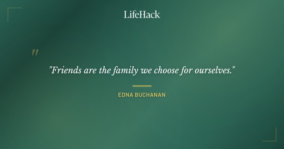 ""Friends are the family we choose for ourselves."" - Edna Buchanan ...