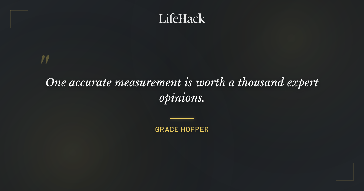 "One accurate measurement is worth a thousand exper..." - Grace Hopper ...