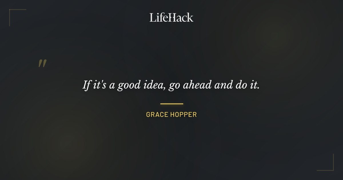"If it's a good idea, go ahead and do it." - Grace Hopper | LifeHack Quotes