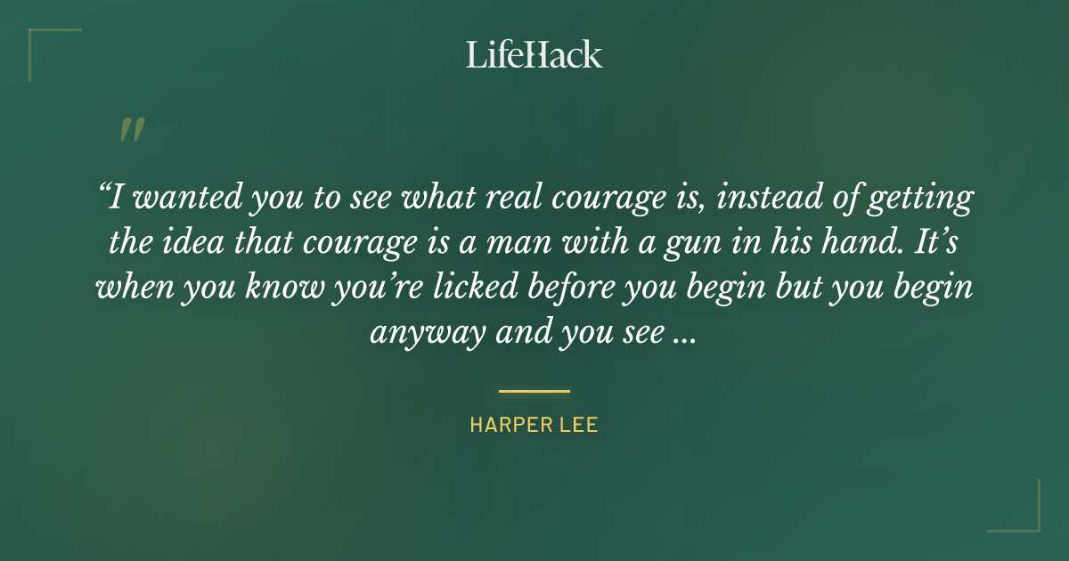 I wanted you to see what real courage is, instead..." - Harper Lee ...