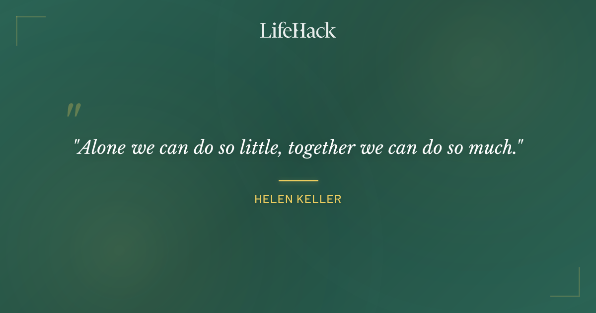 ""Alone we can do so little, together we can do so ..." - Helen Keller ...
