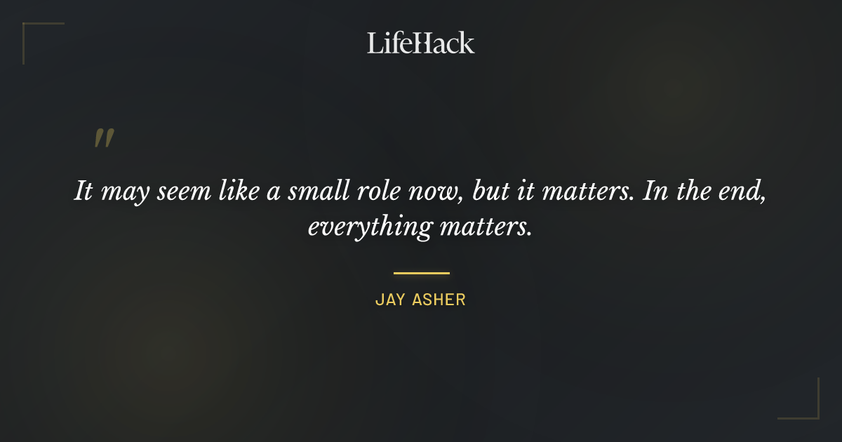 "It may seem like a small role now, but it matters...." - Jay Asher ...