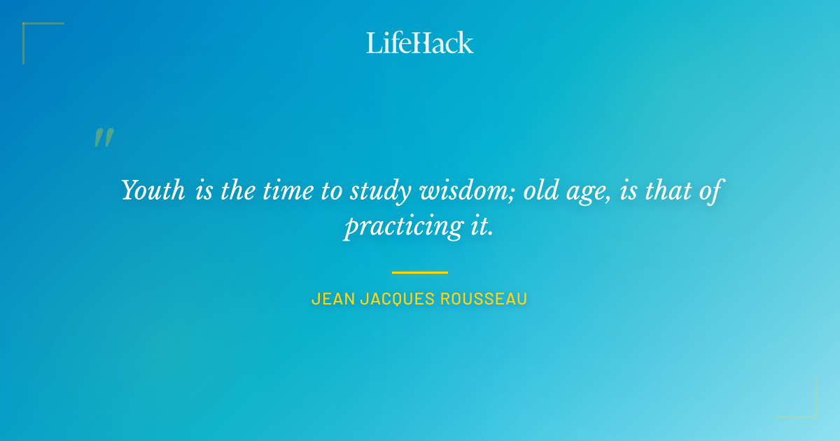 "Youth is the time to study wisdom; old age, is tha..." - Jean Jacques ...
